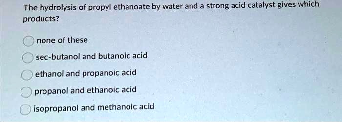 SOLVED: The hydrolysis of propyl ethanoate by water and a strong acid ...