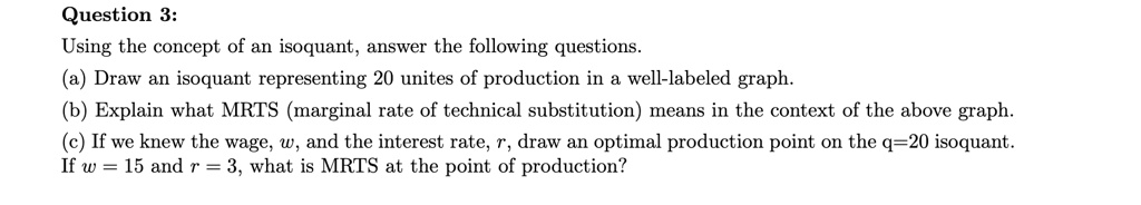 SOLVED: Question 3: Using the concept of an isoquant, answer the following questions. (a) Draw ...