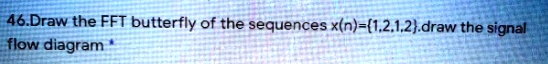 SOLVED: Draw the FFT butterfly of the sequence xn=1, 2, 1, 2. Draw the ...