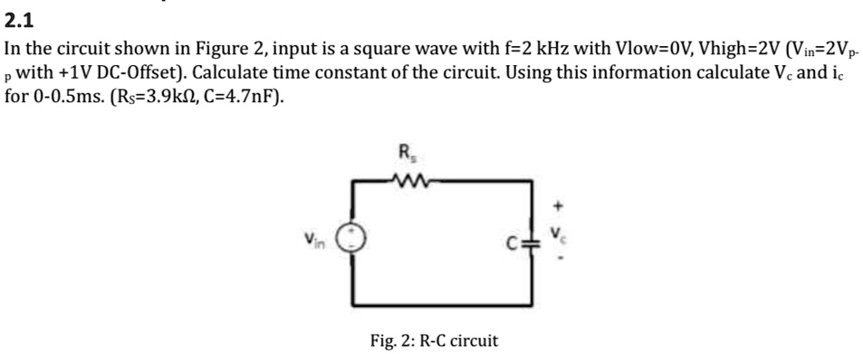 2.1 In the circuit shown in Figure 2, the input is a square wave with f=2 kHz with Vlow=0V ...