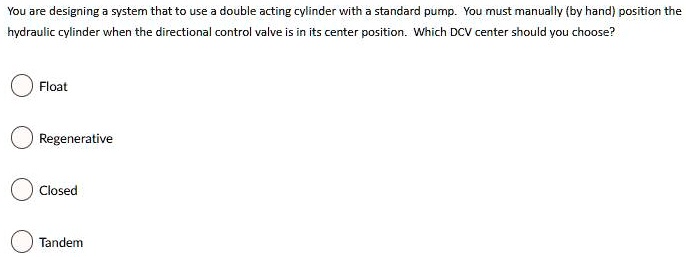 You are designing a system that to use a double acting cylinder with a ...