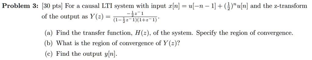 SOLVED: Problem 3: [30 pts] For a causal LTI system with input x[n] = u[-n - 1]+ ()"u[n] and the ...
