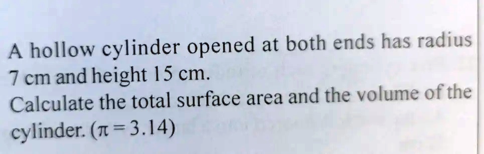 SOLVED: A hollow cylinder opened at both ends has radius 7 cm and height 15 cm. Calculate the ...