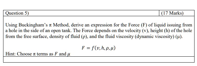 SOLVED: Question 5) (17 Marks) Using Buckinghams Method, derive an expression for the Force (F ...
