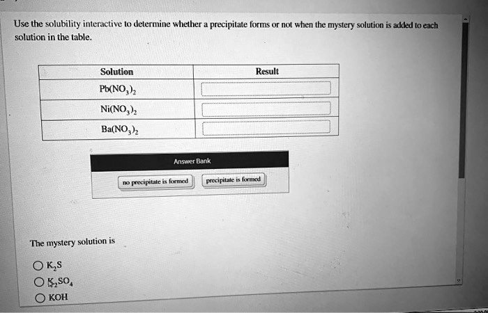 SOLVED: Use the solubility interactive to determine whether precipitate forms or not when the ...