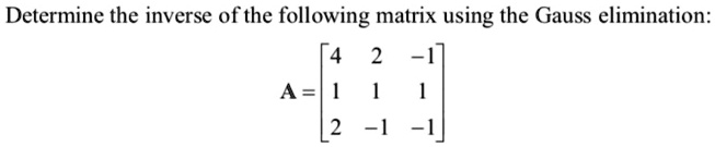 SOLVED: Determine the inverse of the following matrix using the Gauss ...