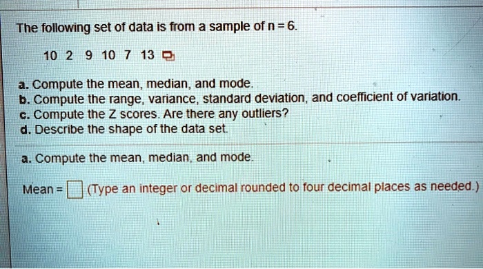 SOLVED: The following set of data is from a sample of n = 6. 10 10 13 Compute the mean, median ...