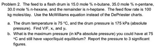 SOLVED: Problem 2.The feed to a flash drum is 15.0 mole % n-butane,35.0 ...