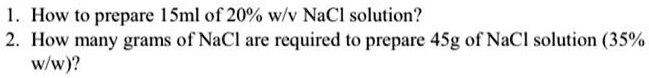 SOLVED: help 1.How to prepare 15ml of 20% w/v NaCl solution? 2. How many grams of NaCl are ...