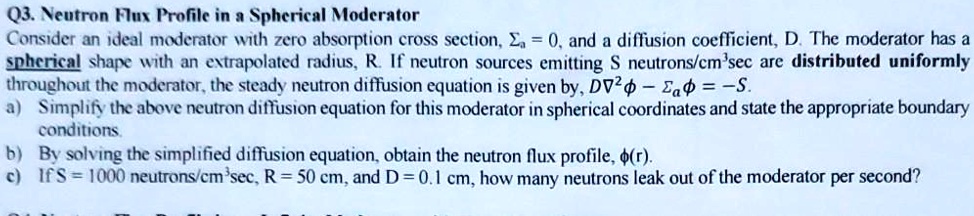SOLVED: Q3. Neutron Flux Profile in a Spherical Moderator Consider an ideal moderator with zero ...