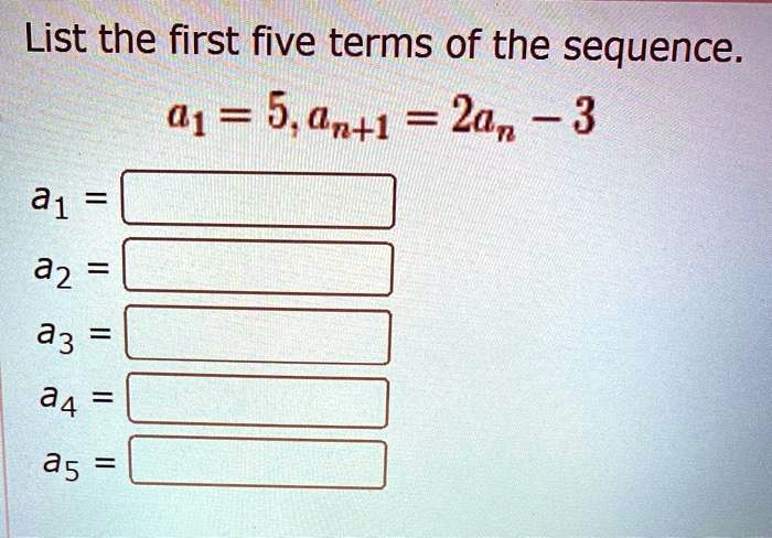 SOLVED: List the first five terms of the sequence 01 = 5, dn+i = 2an 5 3 a1 a2 a3 a4 a5