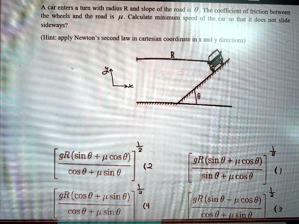 SOLVED: A car enters a turn with radius R and slope of the road is .The ...