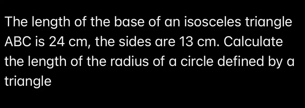 SOLVED: The length of the base of an isosceles triangle ABC is 24 cm, the sides are 13 cm ...