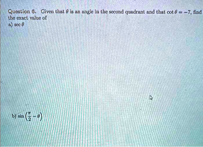 SOLVED: Question 6. Given that 9 is an angle in the second quadrant and that cot = -7, find the ...