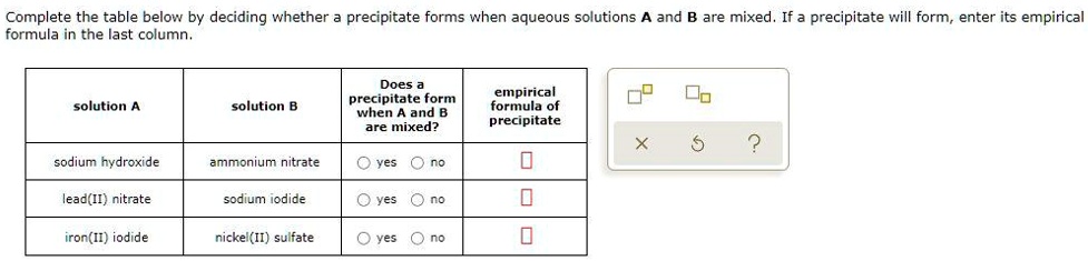 SOLVED: Complete the table below by deciding whether precipitate forms when aqueous solutions A ...