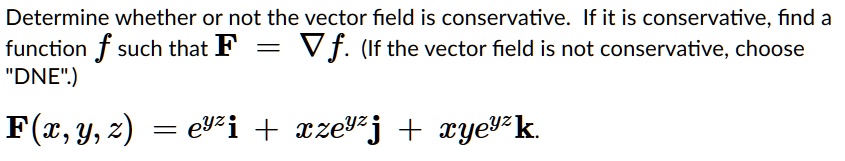 SOLVED: Determine whether or not the vector field is conservative. If it is conservative, find a ...