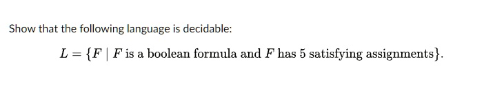 SOLVED: Show that the following language is decidable: L = F | F is a ...