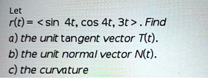 SOLVED:Let r(t) = Find a) the unit tangent vector T(t). b) the unit normal vector Nt) . c) the ...