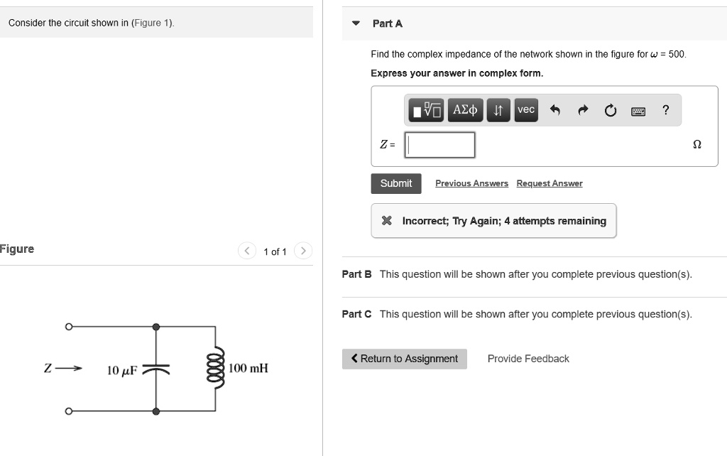 Consider the circuit shown in (Figure 1). Part A Find the complex impedance of the network shown ...