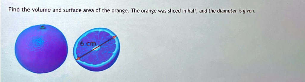 SOLVED: Find the voulme and surface area of the orange. The orange was ...