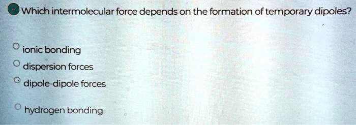 SOLVED: Which intermolecular force depends on the formation oftemporary ...