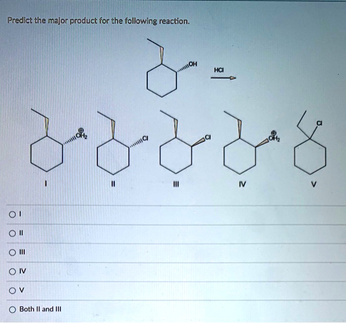 SOLVED: Predict the major product for the following reaction; HCI Both Il and IlI