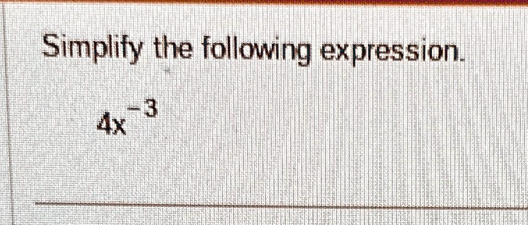 Simplify the following expression. 4x^-3