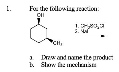SOLVED: For the following reaction: OH CH3SOzCl 2. Nal CH3 Draw and ...
