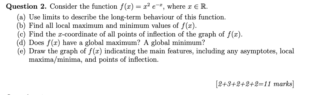 SOLVED: Question 2. Consider the function f(x) = x2 e-, where x e R (a) Use limits to describe ...