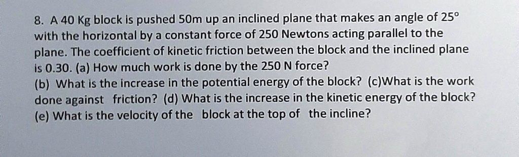 SOLVED: A 40 kg block is pushed 50 m up an inclined plane that makes an angle of 25Â° with the ...