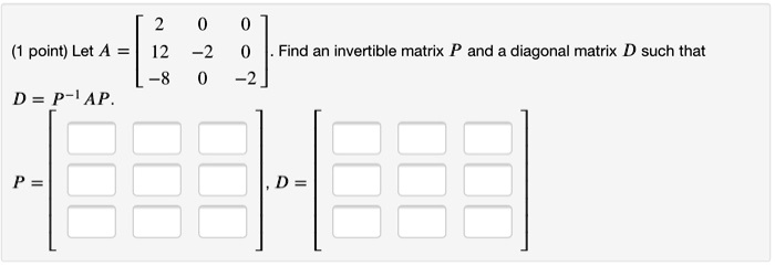 SOLVED: point) Let A 12 -2 -8 Find an invertible matrix P and diagonal ...