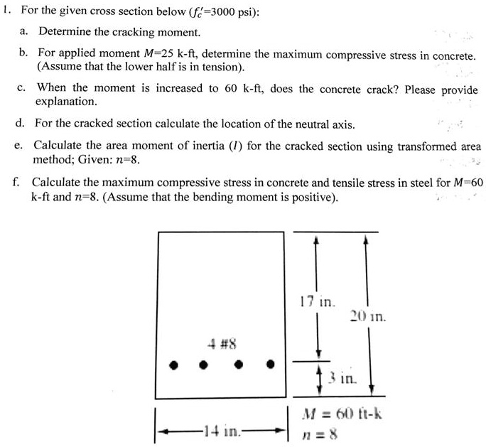 1. For the given cross section below (fc=3000 psi): a. Determine the cracking moment. b. For ...