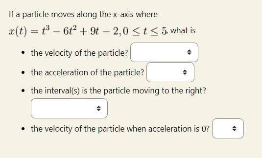 If a particle moves along the x-axis where x(t) = t^3 - 6t^2 + 9t - 2, 0 ≤ t ≤ 5, what is • the ...