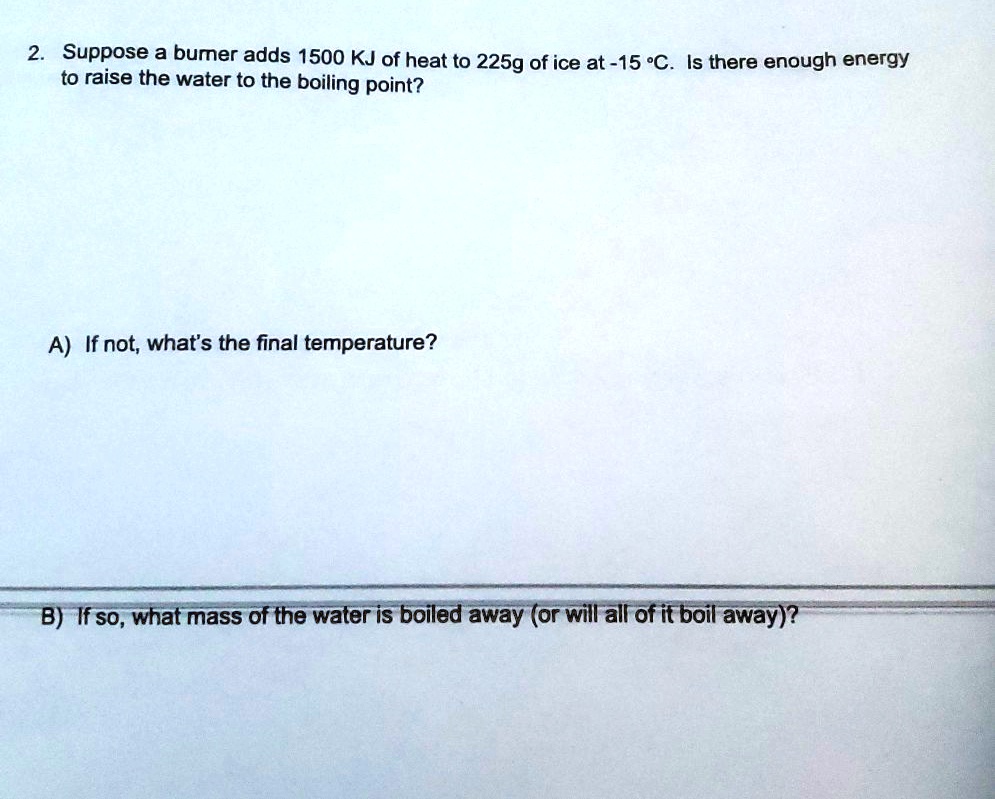 SOLVED: Suppose a bumer adds 1500 KJ of heat to 225g of ice at-15 QC Is ...