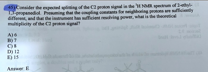 SOLVED: 45) Consider the expected splitting of the C2 proton signal in the 'H NMR spectrum of 2 ...
