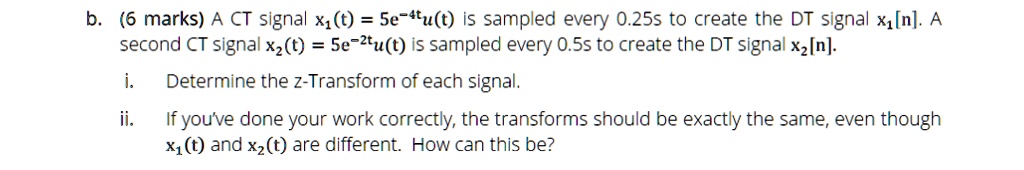 SOLVED: A CT signal x1(t) = 5e^(-4t)u(t) is sampled every 0.25s to create the DT signal x1[n]. A ...