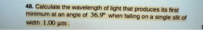 48. Calculate the wavelength of light that produces its first minimum ...