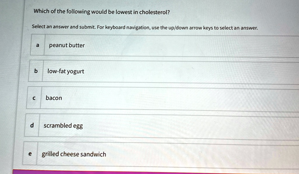 Which of the following would be lowest in cholesterol? Select an answer ...
