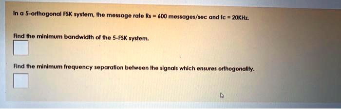 SOLVED: In a 5-orthogonal FSK system, the message rate Rs = 600 messages/sec and fc = 20 kHz ...