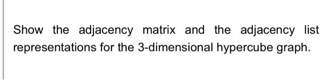 SOLVED: Show the adjacency matrix and the adjacency list representations for the 3-dimensional ...