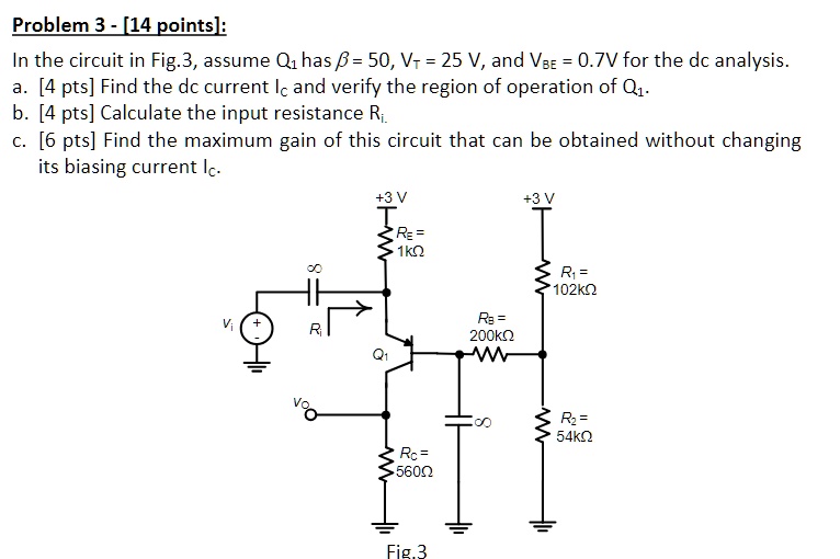Problem 3 - [14 points]: In the circuit in Fig.3, assume Q? has β = 50, V? = 25 V, and VBE = 0 ...