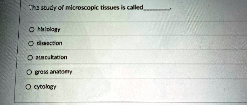 the study of microscopic tissues is called o histology o dissection o ...