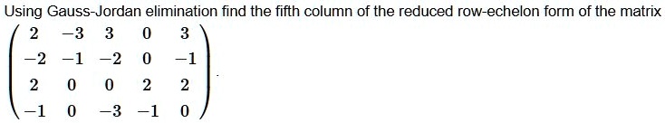 SOLVED: Using Gauss-Jordan elimination find the fifth column of the ...