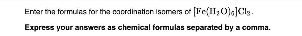SOLVED: Enter the formulas for the coordination isomers of [Fe(H2O)6 ...