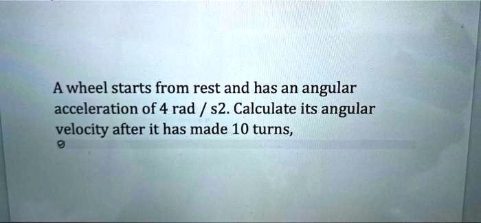 VIDEO solution: A wheel starts from rest and has an angular acceleration of 4 rad s2. Calculate ...