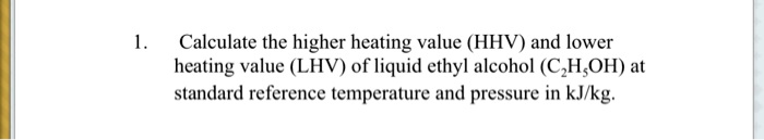 SOLVED: Calculate the higher heating value (HHV) and lower heating value (LHV) of liquid ethyl ...