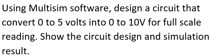 SOLVED: Using Multisim software, design a circuit that convert 0 to 5 ...