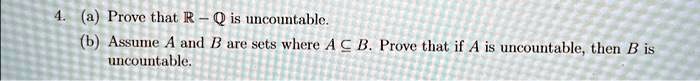 SOLVED: Texts: 4.a) Prove that R - Q is uncountable. b) Assume A and B are sets where A ⊆ B ...