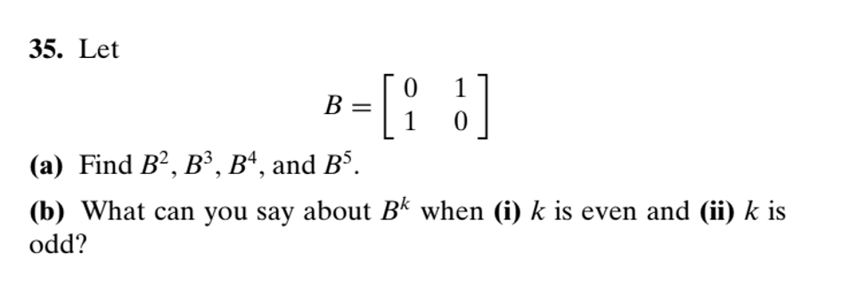 SOLVED: 35. Let B=[ 0 1 1 0 ] (a) Find B^2, B^3, B^4, and B^5. (b) What ...