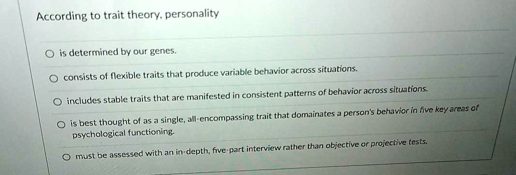 According to trait theory, personality ? is determined by our genes. ? consists of flexible ...